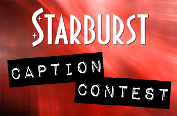 Caption Contest - October - STARBURST Magazine